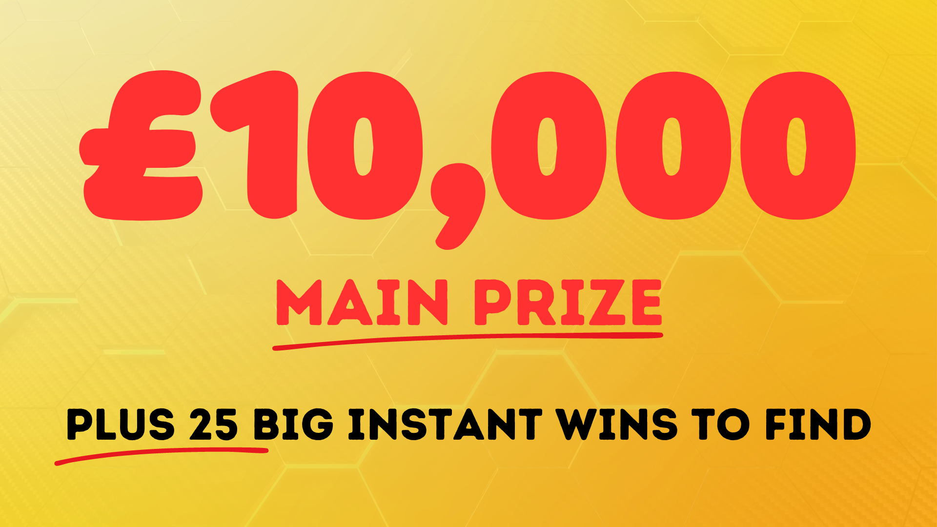 £10K MAIN PRIZE! 25 BIG INSTANT WINS TO FIND - Competition Fox