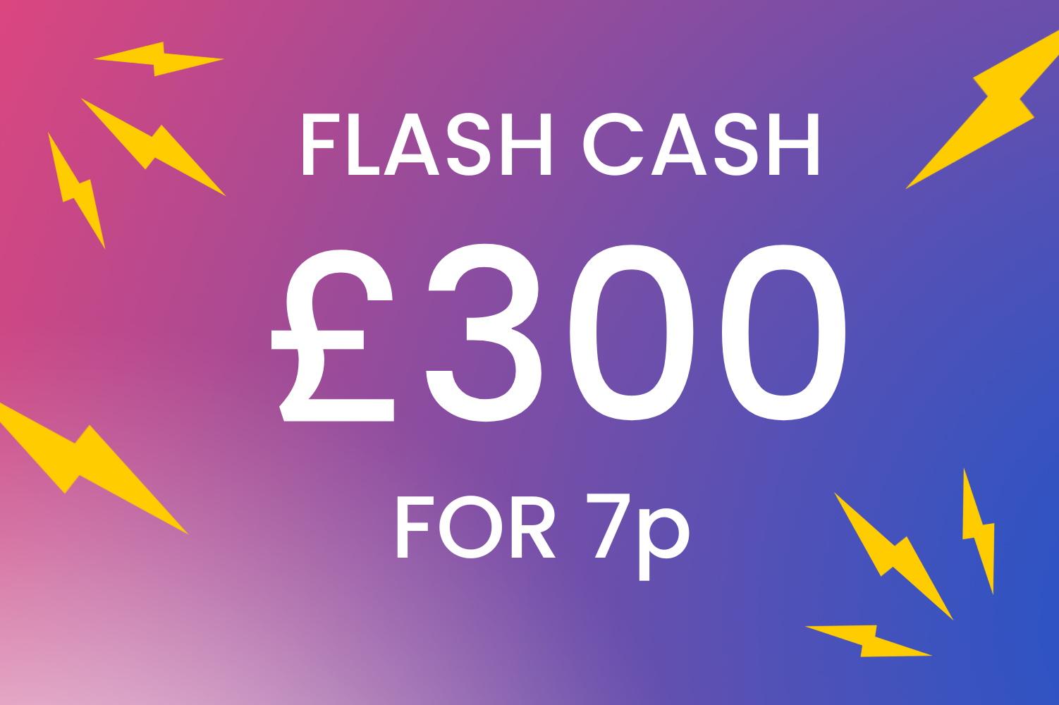 力£300 CASH FLASH CASH- 7P AUTO WIN - Competition Fox